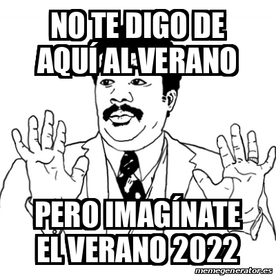 Meme Ay Si - No te digo de aquí al verano Pero imagínate el verano 2022 ...