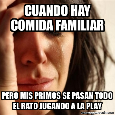 Meme Problems - cuando hay comida familiar pero mis primos se pasan ...