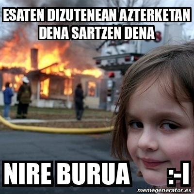 Meme Disaster Girl - esaten dizutenean azterketan dena sartzen dena ...