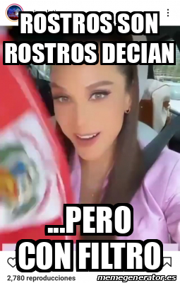 Meme Personalizado - Rostros son rostros decian ...pero con filtro ...