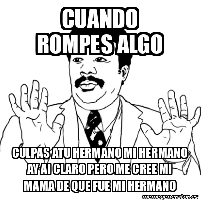 Meme Ay Si - cuando rompes algo culpas atu hermano mi hermano ay ai ...