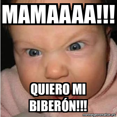 Meme Bebe furioso - mamaaaa!!! quiero mi biberón!!! - 32341872