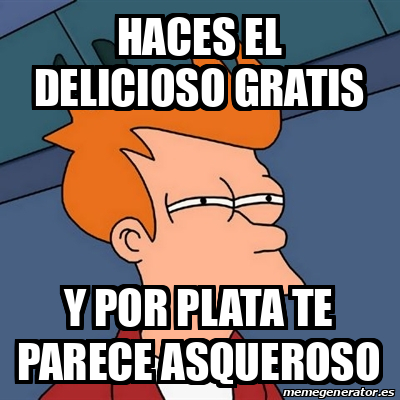Meme Futurama Fry - Haces el delicioso gratis Y por plata te parece ...