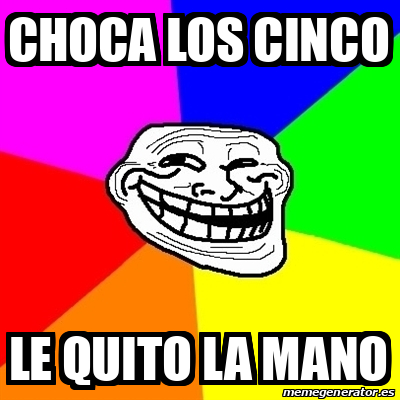 Meme Troll - ChOca los cinco Le quito la mano - 32343178