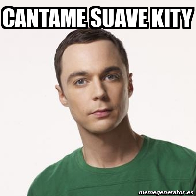 Meme Sheldon Cooper - Cantame suave kity - 32343278
