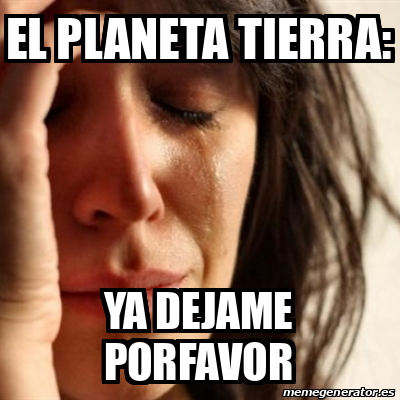 Meme Problems - el planeta tierra: ya dejame porfavor - 32343615