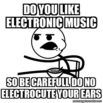 Meme Cereal Guy - Do you like electronic music So be carefull do no ...