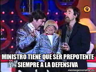Meme Personalizado - Ministro tiene que ser prepotente siempre a la ...