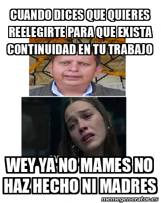 Meme Personalizado - CUANDO DICES QUE QUIERES REELEGIRTE PARA QUE ...