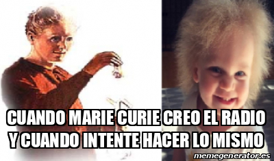 Meme Personalizado - cuando marie curie creo el radio y cuando intente ...