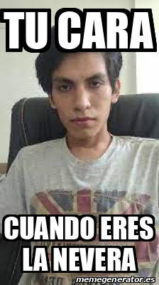 Meme Personalizado - tu cara cuando eres la nevera - 32345841