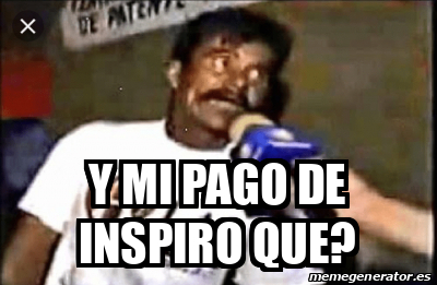 Meme Personalizado - Y mi pago de inspiro que? - 32345926