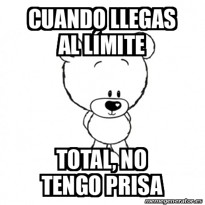 Meme Personalizado - Cuando llegas al límite TOTAL, no tengo prisa ...