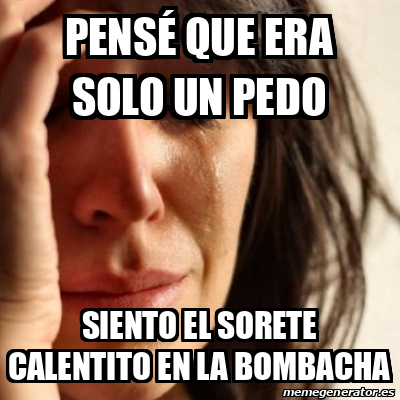 Meme Problems - Pensé que era solo un pedo Siento el sorete calentito ...
