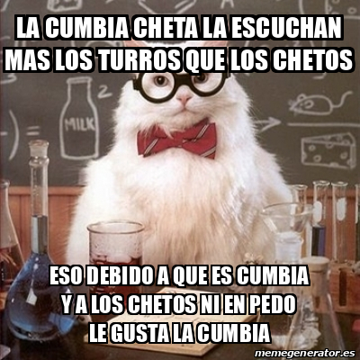 Meme Chemistry Cat - la cumbia cheta la escuchan mas los turros que los ...