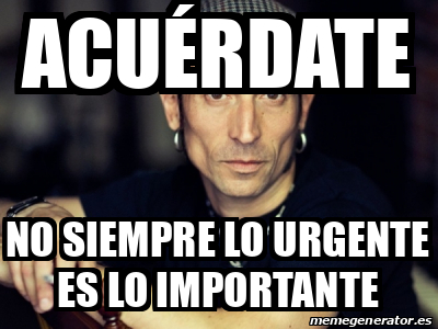 Meme Personalizado - ACUÉRDATE NO SIEMPRE LO URGENTE ES LO IMPORTANTE ...