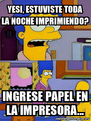 Meme Personalizado - Yesi, estuviste toda la noche imprimiendo? Ingrese ...