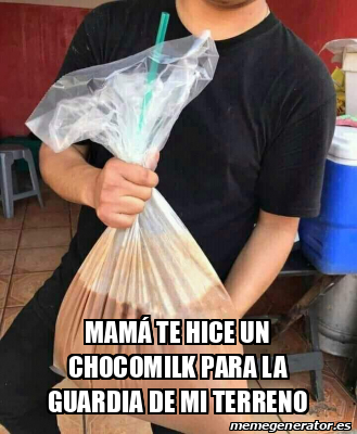Meme Personalizado - Mamá te hice un chocomilk para la guardia de mi ...