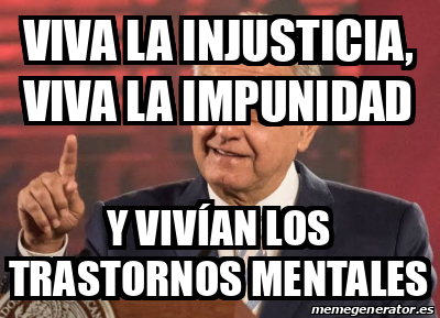 Meme Personalizado - Viva la injusticia, viva la impunidad Y vivían los ...