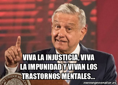 Meme Personalizado - Viva la injusticia, viva la impunidad y vivan los ...