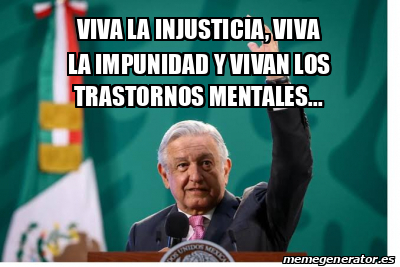 Meme Personalizado - Viva la injusticia, viva la impunidad y vivan los ...