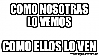 Meme Personalizado - Como nosotras lo vemos Como ellos lo ven - 32347973