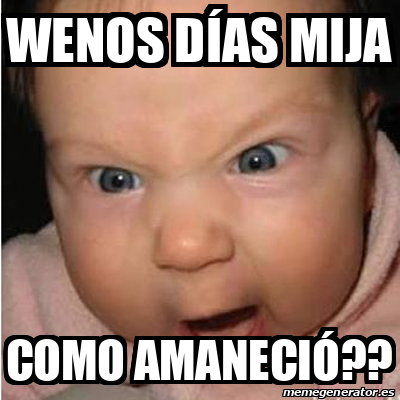 Meme Bebe furioso - Wenos días mija Como amaneció?? - 32348310