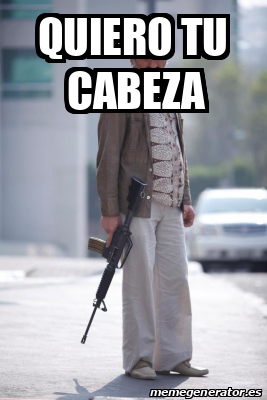 Meme Personalizado - quiero tu cabeza - 32348554