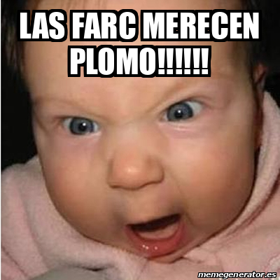 Meme Bebe furioso - las farc merecen plomo!!!!!! - 32348566