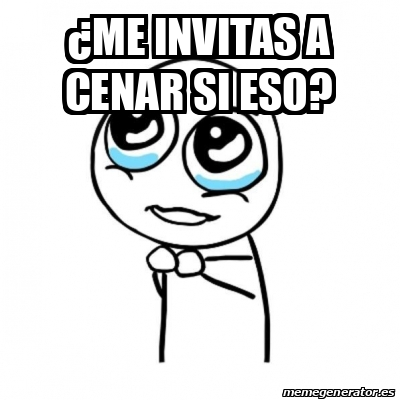 Meme Por favor - ¿Me invitas a cenar si eso? - 32348701