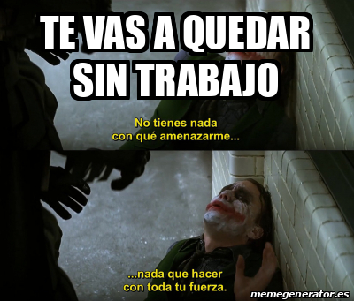 Meme Personalizado - te vas a quedar sin trabajo - 32348703