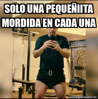 Meme Personalizado - Solo una pequeñiita mordida en cada una - 32348744