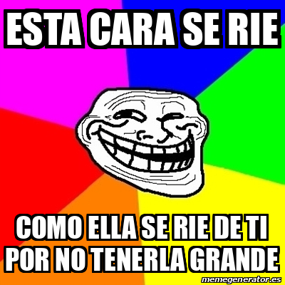 Meme Troll - esta cara se rie como ella se rie de ti por no tenerla ...
