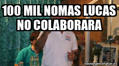 Meme Personalizado - 100 mil nomas lucas no colaborara - 32349808