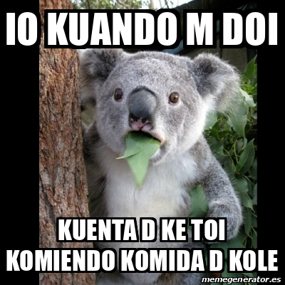Meme Koala - IO KUANDO M DOI KUENTA D KE TOI KOMIENDO KOMIDA D KOLE ...