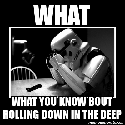 Meme Sad Trooper - what what you know bout rolling down in the deep ...