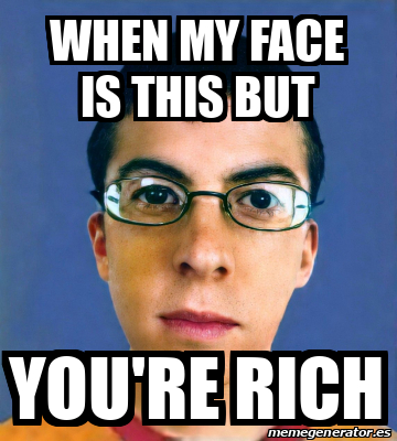 Meme Personalizado - WHEN MY FACE IS THIS BUT you're RICH - 32350016