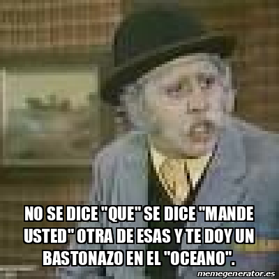 Meme Personalizado - NO SE DICE "QUE" SE DICE "MANDE USTED" OTRA DE ...