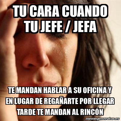 Meme Problems - Tu cara cuando tu jefe / Jefa Te mandan hablar a su ...
