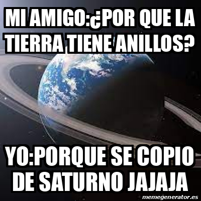 Meme Personalizado - MI amigo:¿por que la tierra tiene anillos? Yo ...