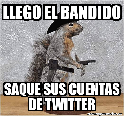 Meme Personalizado - Llego el bandido Saque sus cuentas de twitter ...