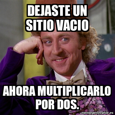 Meme Willy Wonka - Dejaste un sitio vacio Ahora multiplicarlo por dos ...