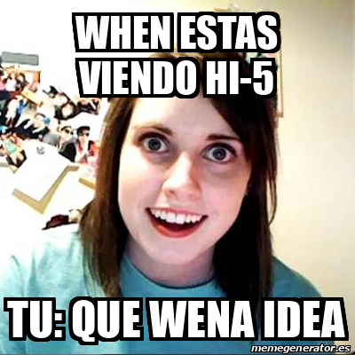 Meme Overly Attached Girlfriend - when estas viendo hi-5 tu: que wena ...