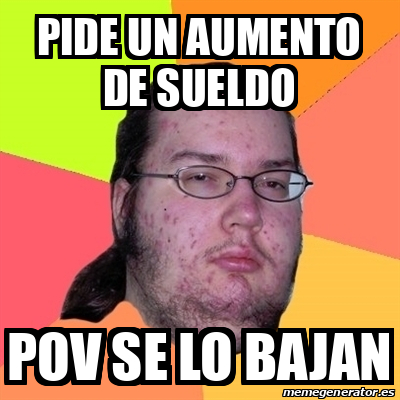 Meme Friki - pide un aumento de sueldo pov se lo bajan - 32351531
