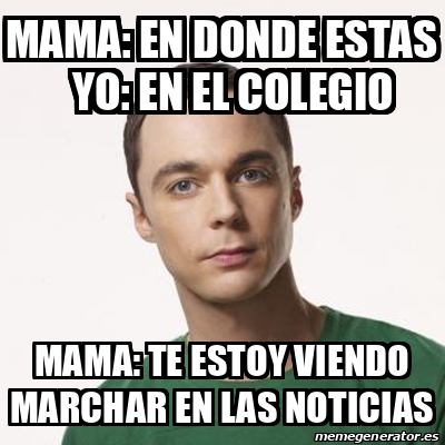 Meme Sheldon Cooper - MAMA: EN DONDE ESTAS YO: EN EL COLEGIO MAMA: TE ...