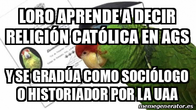 Meme Personalizado - Loro aprende a decir religión católica en Ags Y se ...