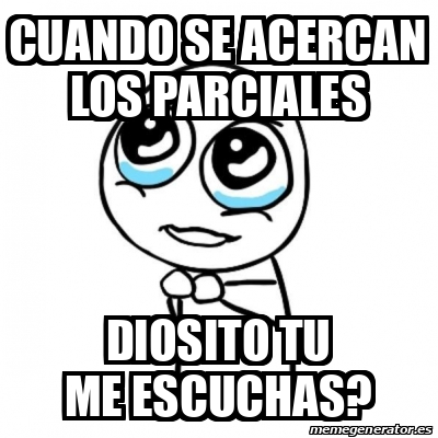 Meme Por favor - cuando se acercan los parciales diosito tu me escuchas ...