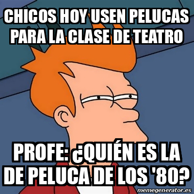 Meme Futurama Fry - Chicos hoy usen pelucas para la clase de teatro ...