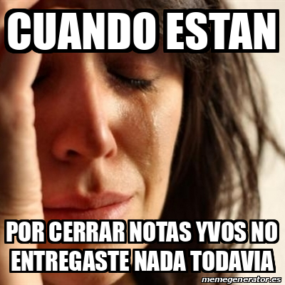 Meme Problems - cuando estan Por cerrar notas yvos no entregaste nada ...