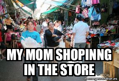 Meme Personalizado - My mom shopinng in the store - 32352081